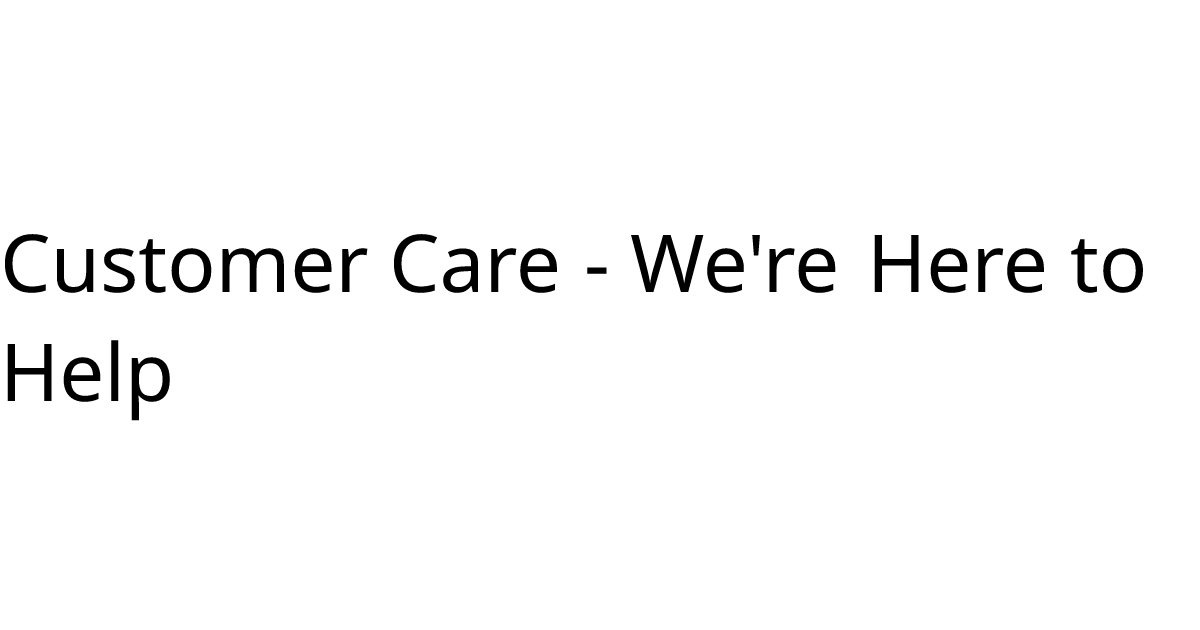 Customer Care - We're Here to Help