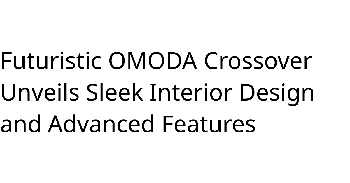 Futuristic OMODA Crossover Unveils Sleek Interior Design and Advanced ...